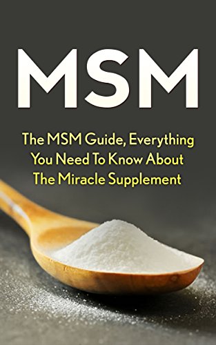 MSM: The MSM Guide, Everything You Should Know About the Miracle ...