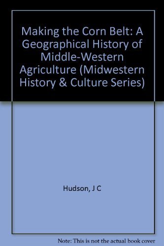 Making the Corn Belt: A Geographical History of Middle-Western ...