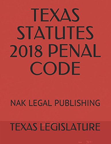 TEXAS STATUTES 2018 PENAL CODE: NAK LEGAL PUBLISHING: LEGISLATURE ...