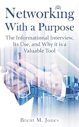 Networking With a Purpose: The Informational Interview, Its Use, and ...