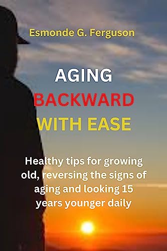 Amazon.co.jp: AGING BACKWARD WITH EASE: Healthy tips for growing old, reversing the signs of ...