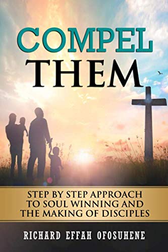 COMPEL THEM: Step by Step Approach to soul winning and the Making of ...