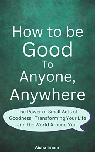 HOW TO BE GOOD TO ANYONE, ANYWHERE: The Power of Small Acts of Goodness ...