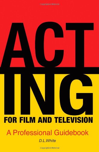 Acting for Film and Television: A Professional Guidebook: White, D. L ...