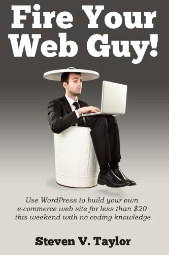 Fire Your Web Guy!: Use WordPress to Build Your Own Ecommerce Website ...