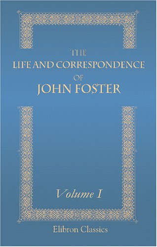 The Life and Correspondence of John Foster: With Notices of Mr. Foster ...