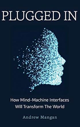 Amazon.com: Plugged In: How Mind Machine Interfaces Will Transform the ...