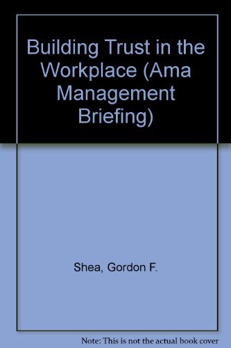 Building Trust in the Workplace (AMA Management Briefing): Shea, Gordon ...