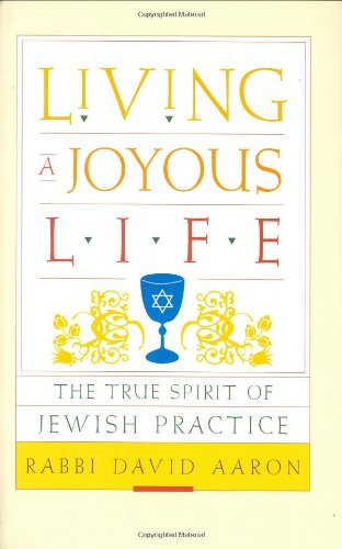 Living a Joyous Life: The True Spirit of Jewish Practice: Aaron, Rabbi ...