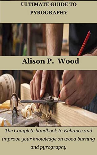 ULTIMATE GUIDE TO PYROGRAPHY: The Complete handbook to Enhance and ...