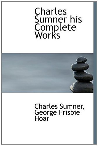 Charles Sumner His Complete Works: Sumner, Charles, Hoar, George ...
