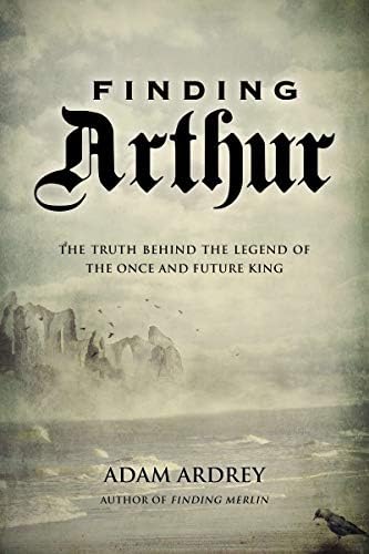 Finding Arthur: The True Origins of the Once and Future King: Ardrey ...
