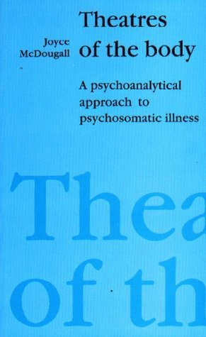 Theatres of the Body: Psychoanalytic Approach to Psychosomatic Illness ...