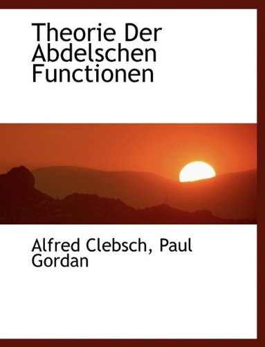Theorie Der Abdelschen Functionen: Clebsch, Alfred, Gordan, Paul ...