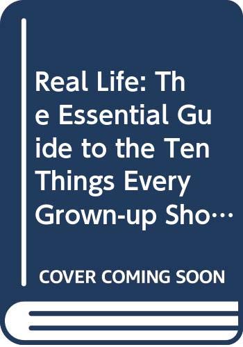 Real Life: The Essential Guide to the Ten Things Every Grown-up Should ...