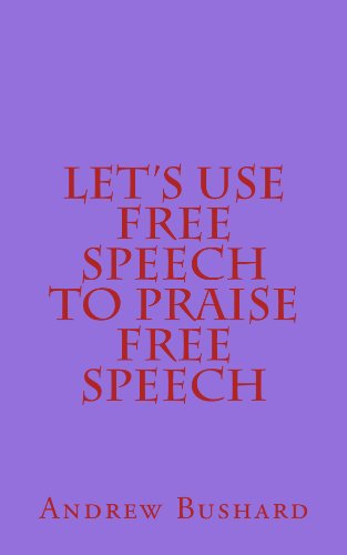 Let's Use Free Speech to Praise Free Speech - Kindle edition by Bushard ...