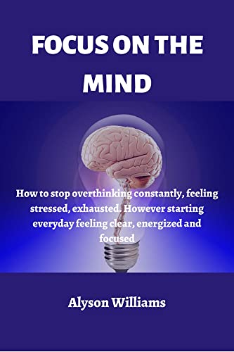 Focus on the mind: How to stop overthinking constantly, feeling ...