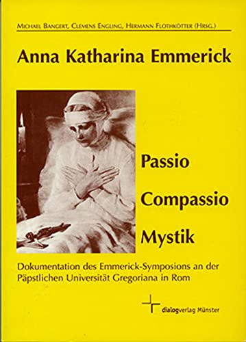 Anna Katharina Emmerick - Passio Compassio Mystik: Dokumentation des ...