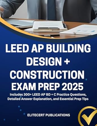 LEED AP BUILDING DESIGN + CONSTRUCTION EXAM PREP 2025: Includes 300 ...