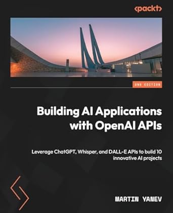 Building AI Applications with OpenAI APIs: Leverage ChatGPT, Whisper ...
