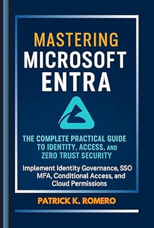 Mastering Microsoft Entra: The Complete Practical Guide to Identity, Access, and Zero Trust ...