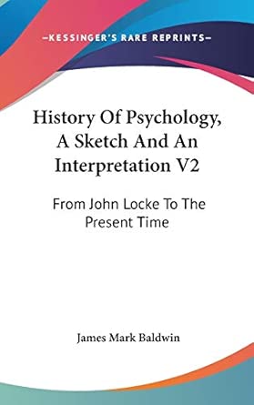 History Of Psychology, A Sketch And An Interpretation V2: From John ...