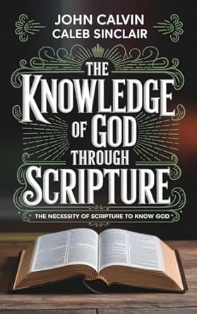 The Knowledge of God Through Scripture: The Necessity of Scripture to ...