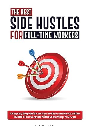 The Best Side Hustles For Full-Time Workers: A Step by Step Guide on How to Start and Grow a ...