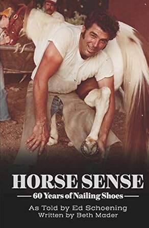 Horse Sense: 60 Years of Nailing Shoes: Schoening, Ed, Mader, Beth ...