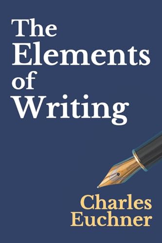The Elements of Writing: The Only Writing Guide You Will Ever Need (The ...