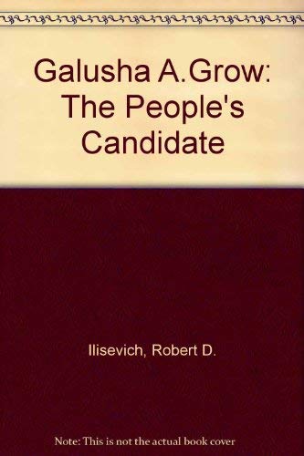 Galusha A. Grow: The People’s Candidate: Ilisevich, Robert D ...
