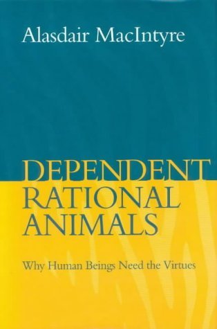 Dependent Rational Animals : Why Human Beings Need the Virtues ...
