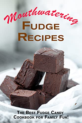 Mouth Watering Fudge Recipes: The Best Fudge Candy Cookbook for Family ...
