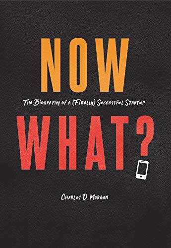 Now What? The Biography Of A (Finally) Successful Startup: Charles D ...