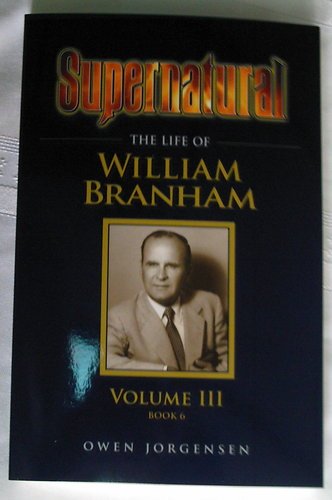 Supernatural - The Life of William Branham, Volume III (Book 6): Owen A ...
