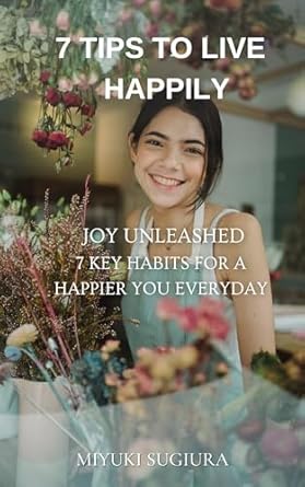 7 Tips To Live Happily: Joy Unleashed 7 Key Habits for a Happier You ...