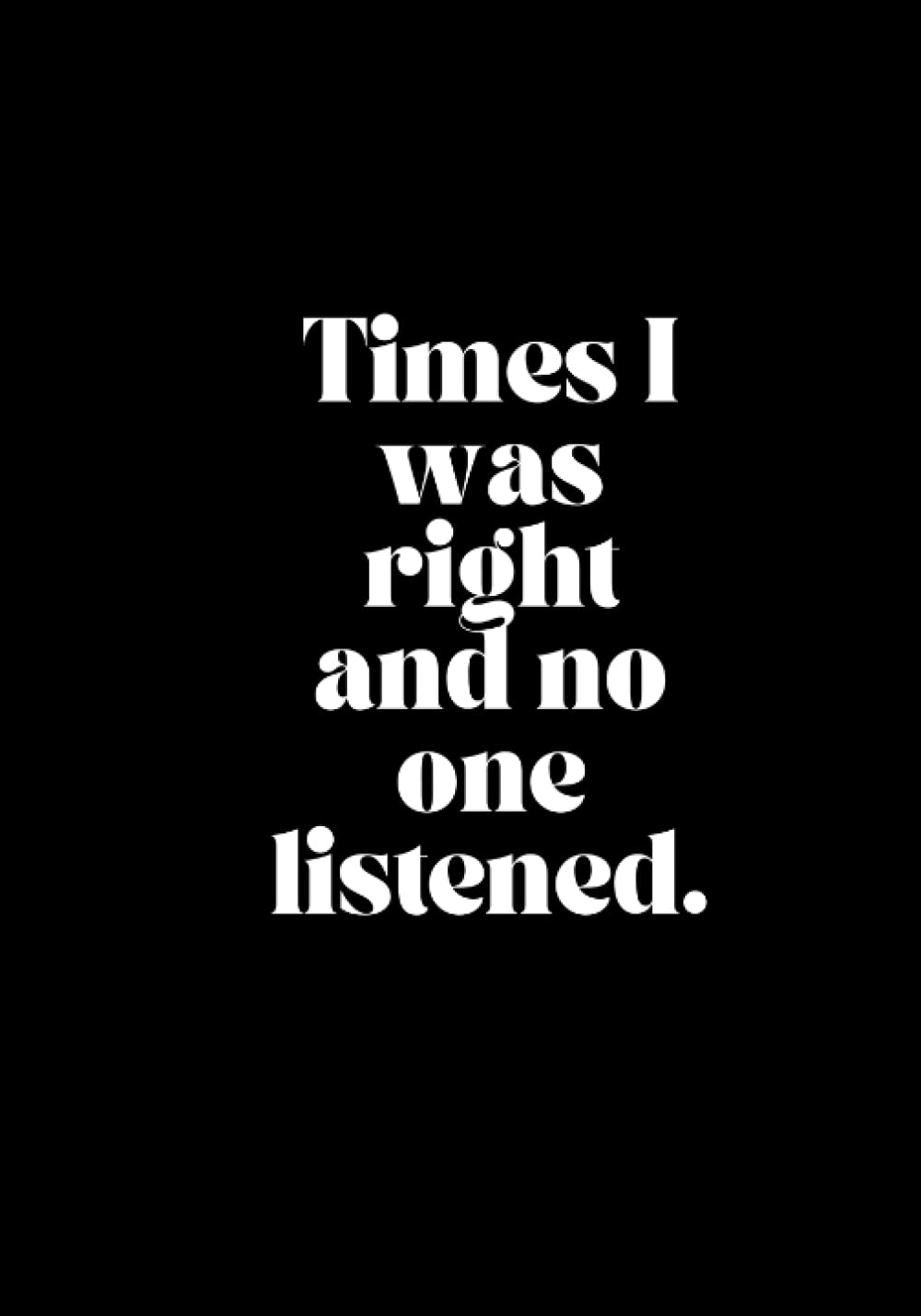 Times I was right and no one listened: Blank 200-page lined journal ...