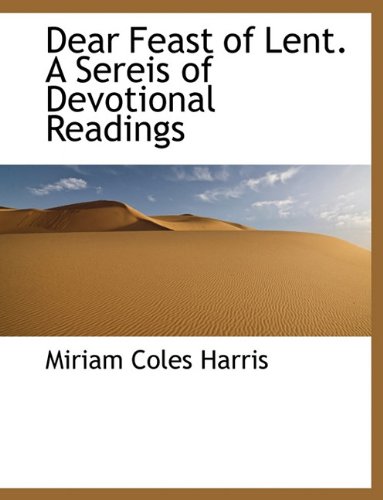 Dear Feast of Lent. a Sereis of Devotional Readings: Harris, Miriam ...
