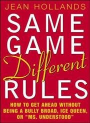 Same Game, Different Rules: How to Get Ahead Without Being a Bully Broad, Ice Queen, or "Ms ...