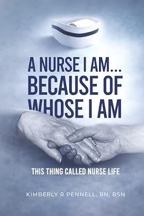 A Nurse I Am... Because Of Whose I Am: Pennell, Kimberly R ...