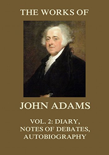 The Works of John Adams Vol. 2: Diary, Notes of Debates, Autobiography ...