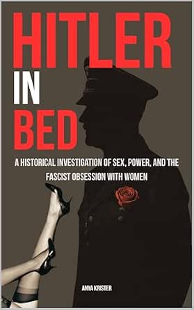 Hitler in Bed: A Historical Investigation of Sex, Power, Women, and the ...