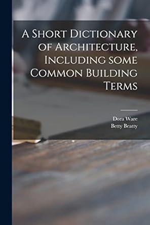 Buy A Short Dictionary of Architecture, Including Some Common Building ...