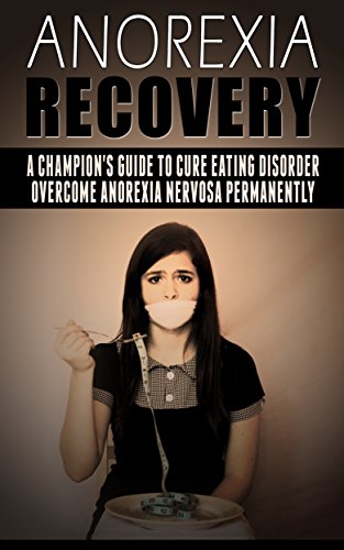 Anorexia Recovery: a Champion's Guide to Cure Eating Disorder, Overcome ...