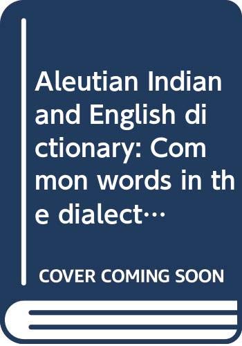 Aleutian Indian and English dictionary: Common words in the dialects of ...