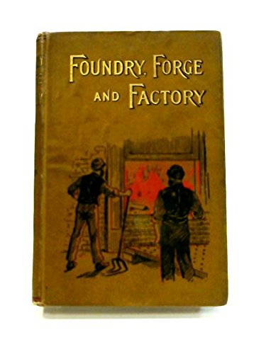 Foundry, Forge and Factory With a Chapter on the Centenary of the ...