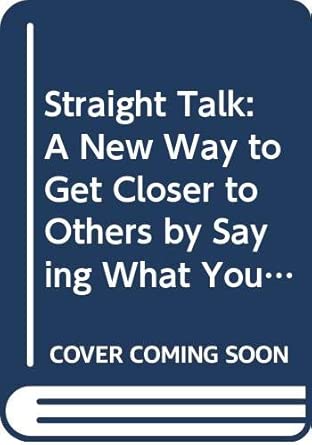 Straight Talk: A New Way to Get Closer to Others by Saying What You ...
