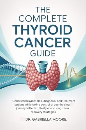 The Complete Thyroid Cancer Guide: Understand Symptoms, Diagnosis, and ...