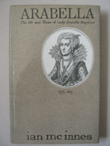Arabella: the life and times of Lady Arabella Seymour 1575-1615 : Ian ...