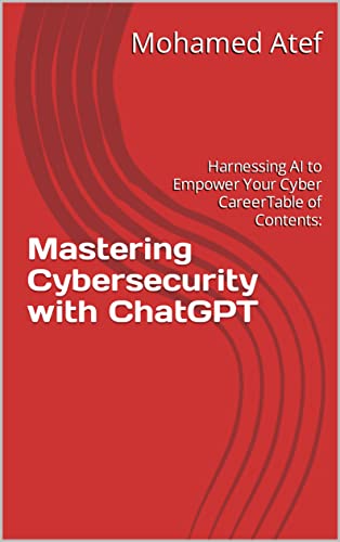 Mastering Cybersecurity with ChatGPT: A Step-By-Step Guide To Using AI To Empower Your Cyber ...